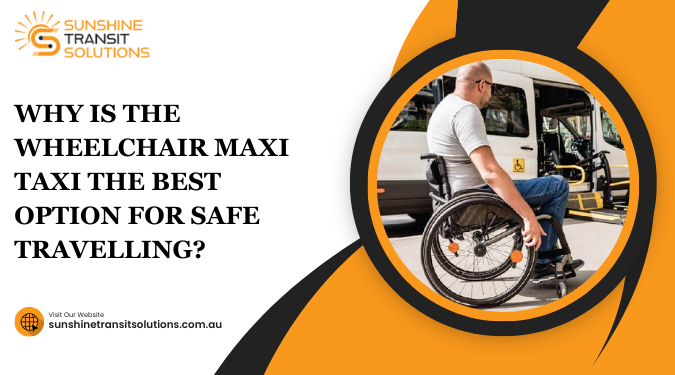 Why is the Wheelchair Maxi Taxi the Best Option for Safe Travelling?